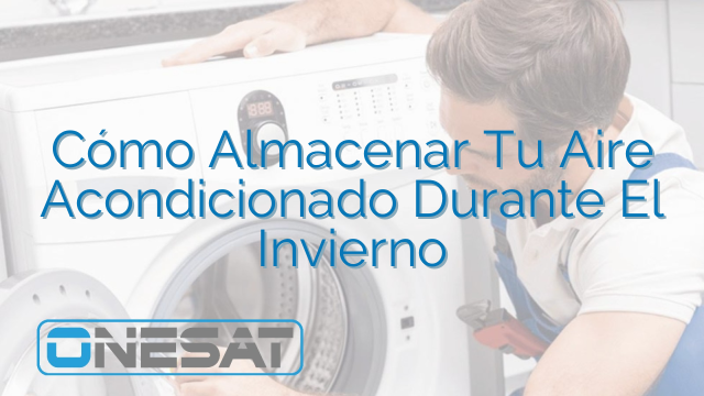 Cómo Almacenar Tu Aire Acondicionado Durante El Invierno - ONESAT