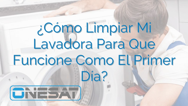 ¿Cómo Limpiar Mi Lavadora Para Que Funcione Como El Primer Día? - ONESAT