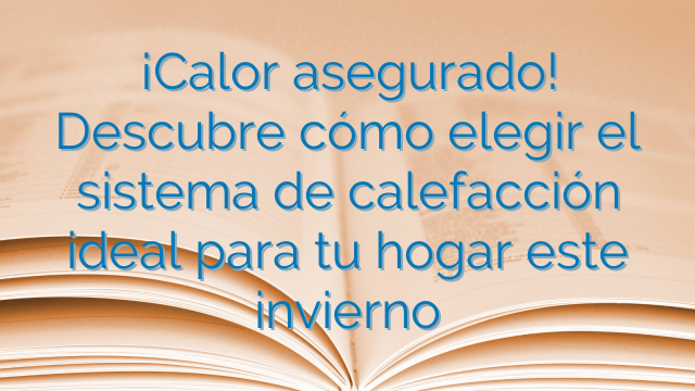 ¡Calor asegurado! Descubre cómo elegir el sistema de calefacción ideal ...