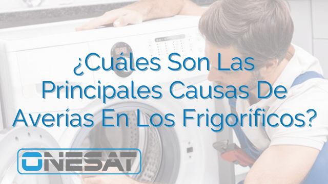 ¿Cuáles Son Las Principales Causas De Averías En Los Frigoríficos? - ONESAT